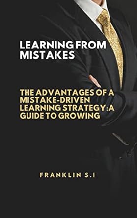 LEARNING FROM MISTAKES: THE ADVANTAGES OF A MISTAKE-DRIVEN LEARNING STRATEGY:A Guide to Growing ...