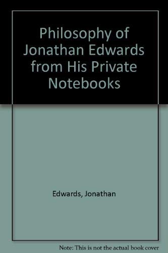 The philosophy of Jonathan Edwards from his private notebooks: EDWARDS ...