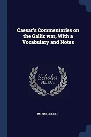 Caesar's Commentaries on the Gallic war, With a Vocabulary and Notes ...