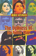 The Ugliness of the Indian Male and Other Propositions: Mukul Kesavan ...