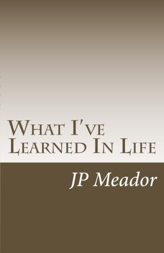 What I've Learned in Life: Meador, J. P.: 9781537303765: Amazon.com: Books