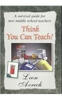 Think You Can Teach?: A Survival Guide for New Middle School Teachers ...