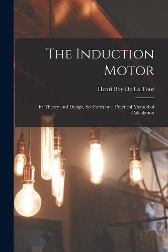 The Induction Motor: Its Theory and Design, Set Forth by a Practical ...