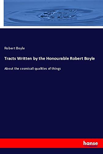 Tracts Written by the Honourable Robert Boyle: Boyle, Robert ...