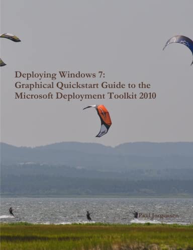 Deploying Windows 7: Graphical Quickstart Guide to the Microsoft Deployment Toolkit 2010 ...