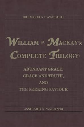 William P. Mackay's Complete Trilogy: Abundant Grace, Grace and Truth, and The Seeking Saviour ...