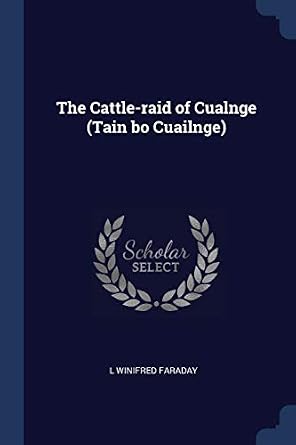 The Cattle-raid of Cualnge (Tain bo Cuailnge): Faraday, L Winifred ...