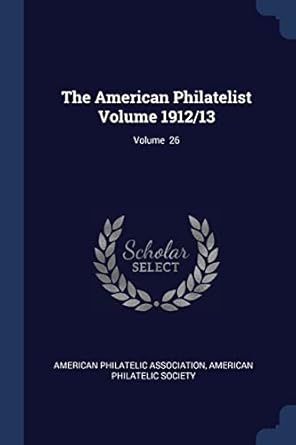 The American Philatelist Volume 1912/13; Volume 26: Association ...