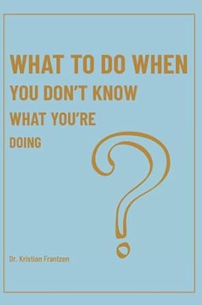 What To Do When You Don't Know What You're Doing: Frantzen, Kristian ...