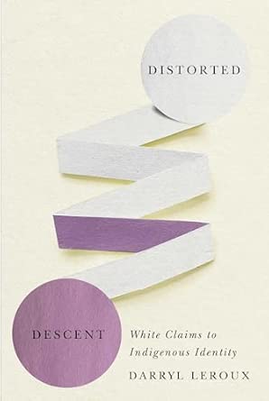Distorted Descent: White Claims to Indigenous Identity: Leroux, Darryl ...