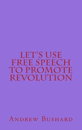 Let's Use Free Speech to Promote Revolution: Bushard, Andrew ...