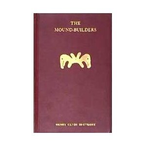 The mound-builders: A reconstruction of the life of a prehistoric ...