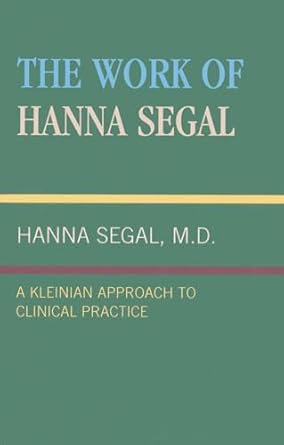 The Work of Hanna Segal: A Kleinian Approach to Clinical Practice (Classical Psychoanalysis ...
