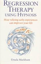 Regression Therapy Using Hypnosis: How Reliving Early Experiences Can ...