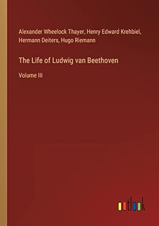 The Life of Ludwig van Beethoven: Volume III: Riemann, Hugo, Krehbiel ...