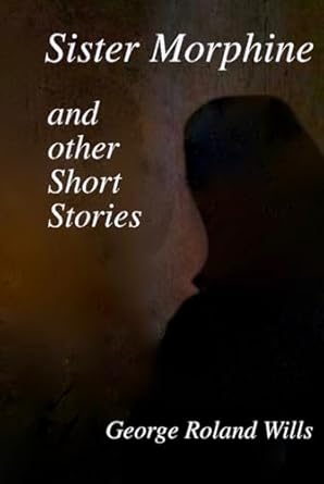 Sister Morphine: and Other Short Stories: Wills, George Roland ...