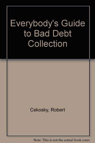 Everybody's Guide to Bad Debt Collection: Cekosky, Robert ...