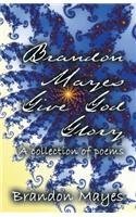 Brandon Mayes Give God Glory: A Collection of Poems: Mayes, Brandon ...