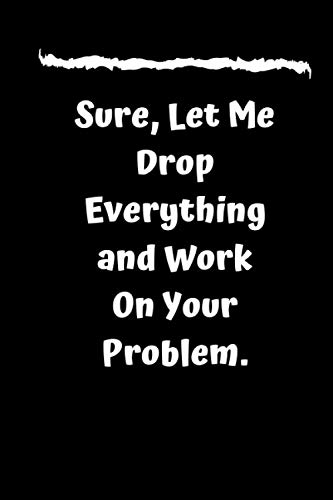 Sure, Let Me Drop Everything and Wor: Sure, Let Me Drop Everything and ...