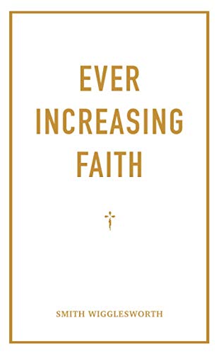 Ever Increasing Faith: Wigglesworth, Smith: 9781733271066: Books ...
