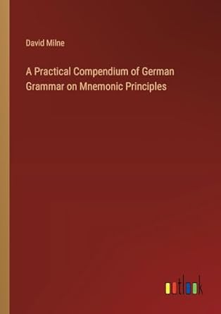 A Practical Compendium of German Grammar on Mnemonic Principles: Milne ...