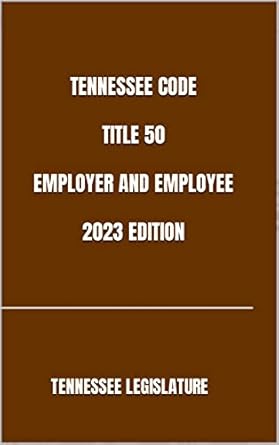 TENNESSEE CODE TITLE 50 EMPLOYER AND EMPLOYEE 2023 EDITION - Kindle ...