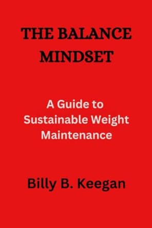 THE BALANCE MINDSET: A Guide to Sustainable Weight Maintenance: B ...