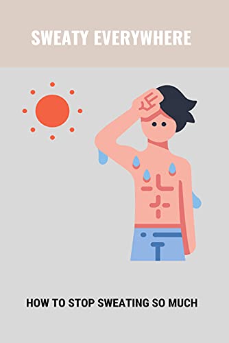 Sweaty Everywhere: How To Stop Sweating So Much: Excessive Sweating ...