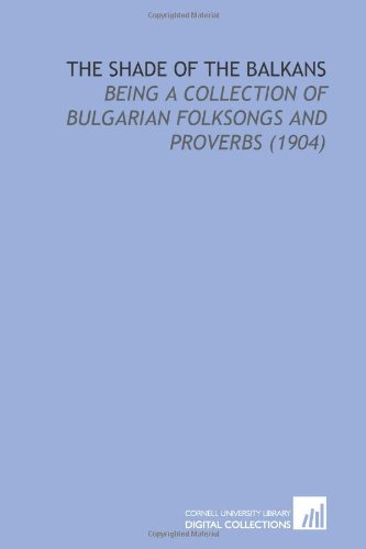 The Shade of the Balkans: Being a Collection of Bulgarian Folksongs and ...
