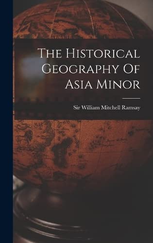 The Historical Geography Of Asia Minor: Sir William Mitchell Ramsay ...