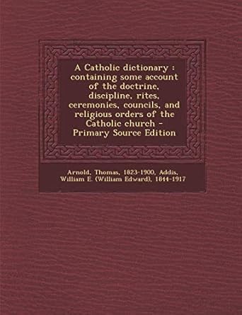 A Catholic dictionary: containing some account of the doctrine ...