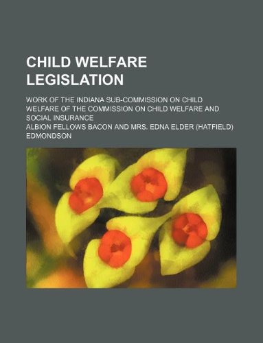 Child Welfare Legislation; Work of the Indiana Sub-Commission on Child ...