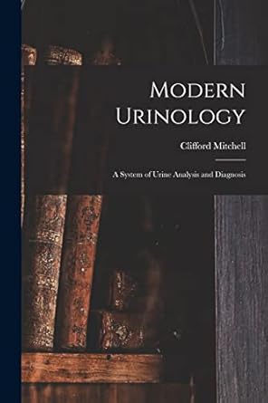 Modern Urinology: A System of Urine Analysis and Diagnosis: Mitchell ...
