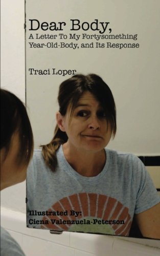 Dear Body: A Letter to My Forty-Something-Year-Old Body, and Its Response: Loper, Traci ...