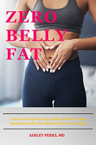Zero Belly Fat: A proven step-by-step guide on how to lose stubborn belly fat without diet or ...