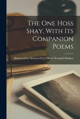 The One Hoss Shay, With its Companion Poems: Wendell Holmes ...