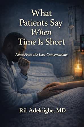 Amazon.com: What Patients Say When Time Is Short: Notes from the Last ...