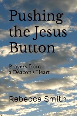 Pushing the Jesus Button: Prayers from a Deacon's Heart: Smith, Rebecca ...