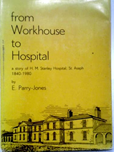 From Workhouse to Hospital. A Story of H.M. Stanley Hospital, St. Asaph ...