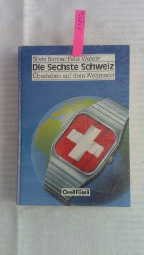 Die sechste Schweiz: Überleben auf dem Weltmarkt : Borner, Silvio ...