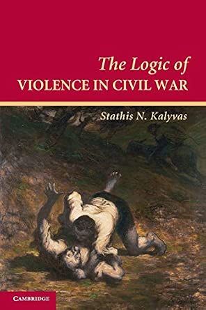 The Logic of Violence in Civil War (Cambridge Studies in Comparative ...