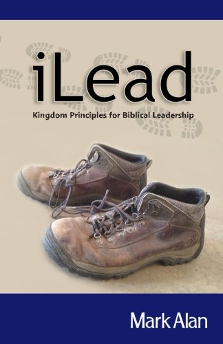 iLead: Kingdom Principles for Biblical Leadership: Alan, Mark ...