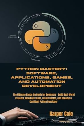 Python Mastery: Software, Applications, Games, and Automation Development (English Edition ...