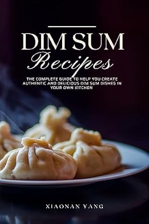 Dim Sum Recipes : The complete guide to help you create authentic and ...