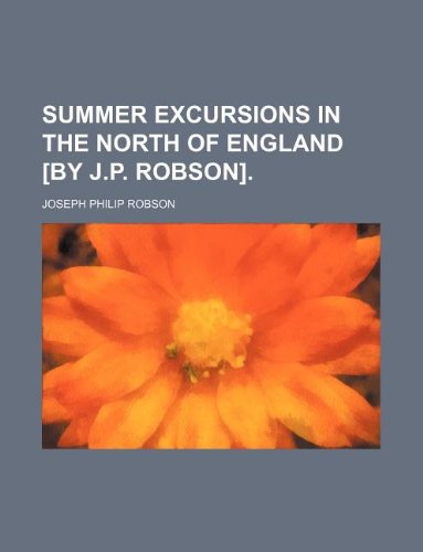 Summer excursions in the north of England [by J.P. Robson].: Joseph ...
