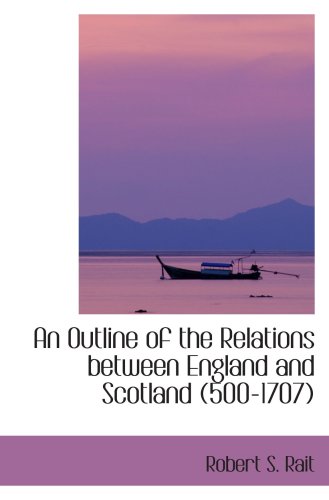 An Outline of the Relations between England and Scotland (500-1707 ...