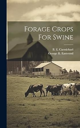 Forage Crops For Swine: Carmichael, B E, George R Eastwood ...