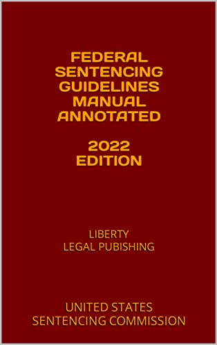 FEDERAL SENTENCING GUIDELINES MANUAL ANNOTATED 2022 EDITION: LIBERTY ...