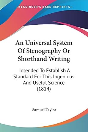 An Universal System Of Stenography Or Shorthand Writing: Intended To ...