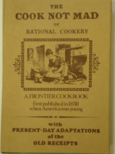 THE COOK NOT MAD, OR RATIONAL COOKERY : A FRONTIER COOKBOOK First ...